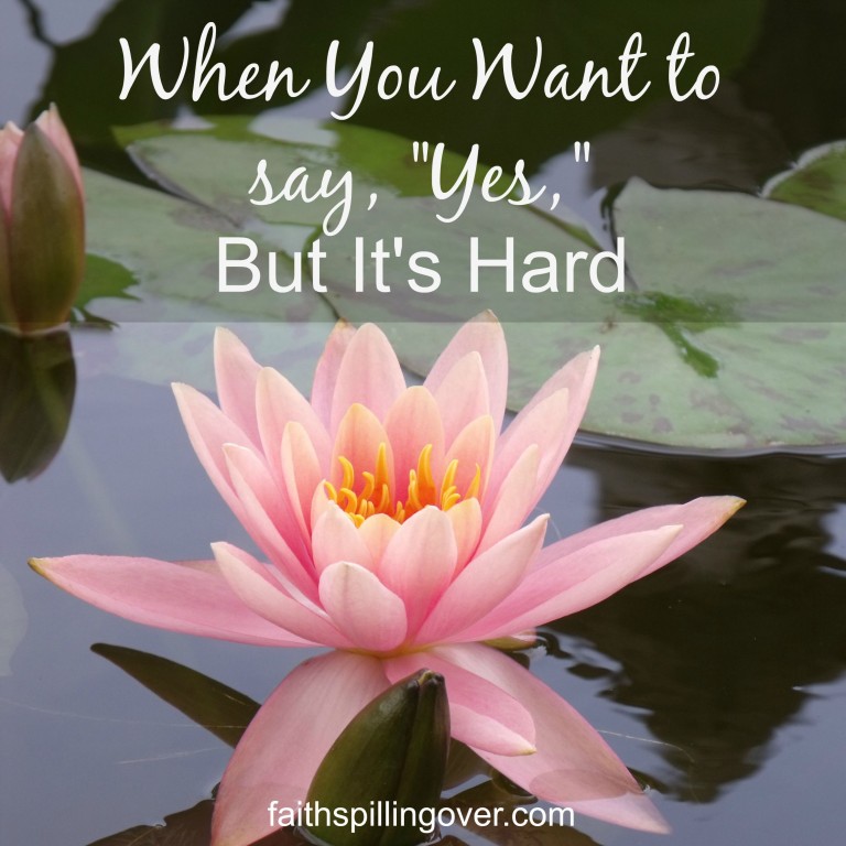 When You Want to Say Yes, but It’s Hard - Faith Spilling Over