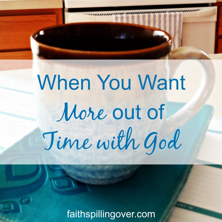 When You Want More out of Time with God - Faith Spilling Over