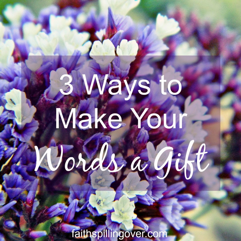 3 Ways To Make Your Words A Gift Faith Spilling Over 3 Ways To Make Your Words A Gift Faith Spilling Over