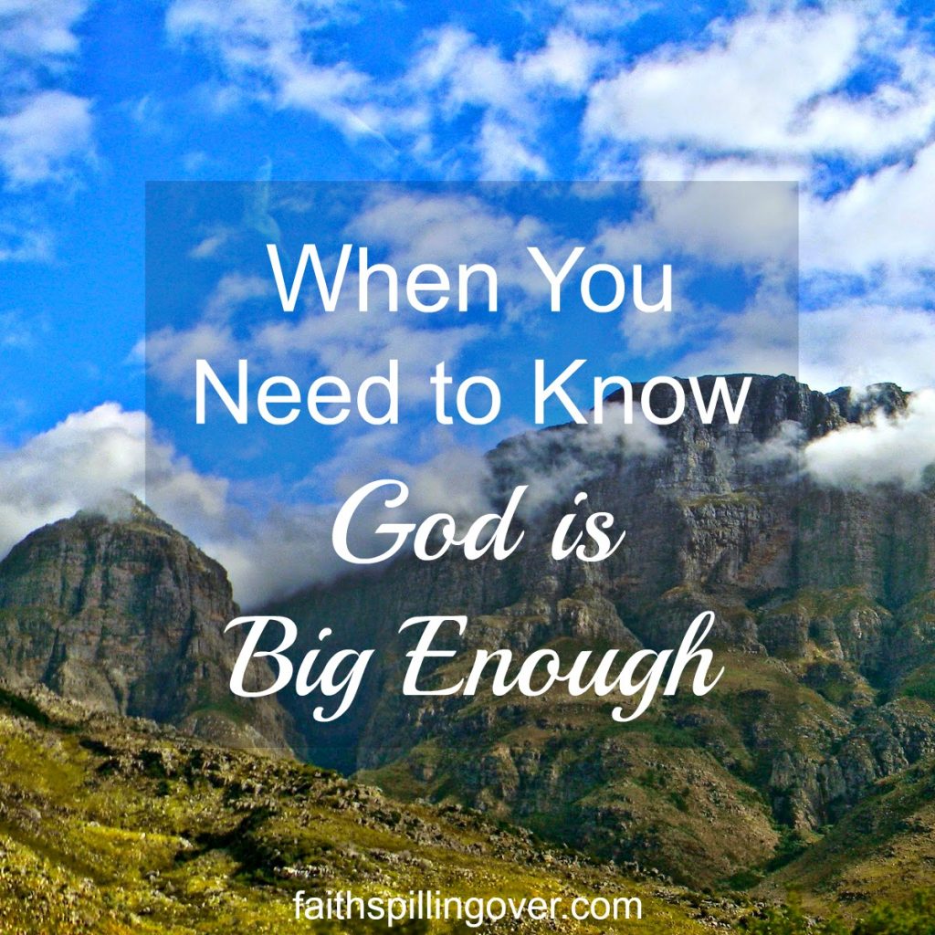 When You Need to Know God is Big Enough - Faith Spilling Over