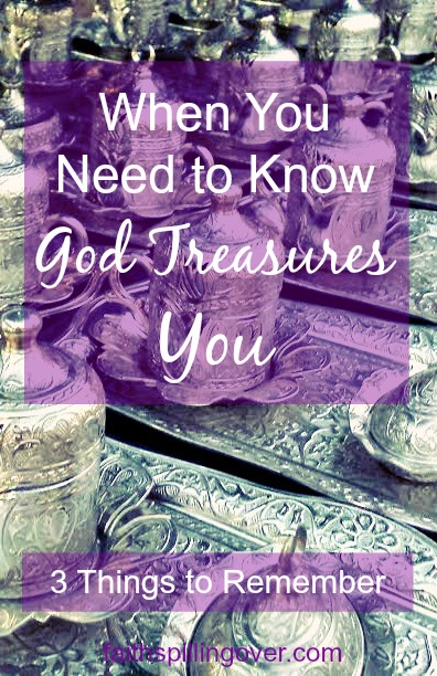 When You Need to Know God Treasures You - Faith Spilling Over