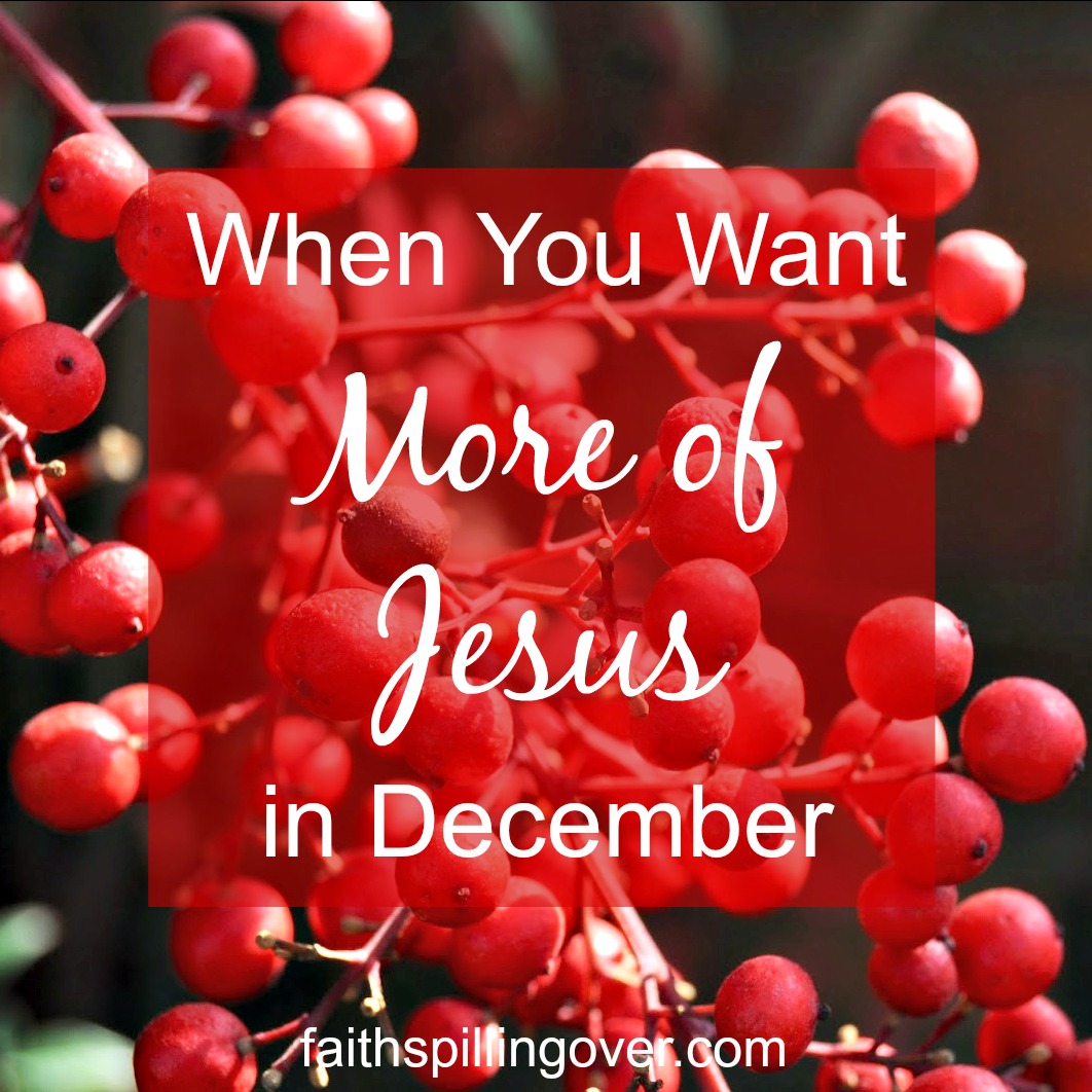 When You Want More of Jesus in December - Faith Spilling Over