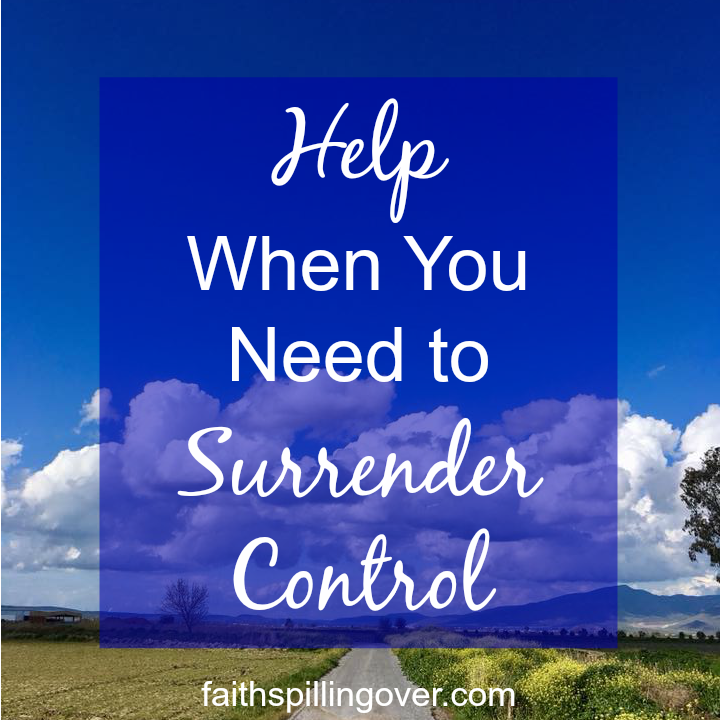Help When You Need to Surrender Control - Faith Spilling Over