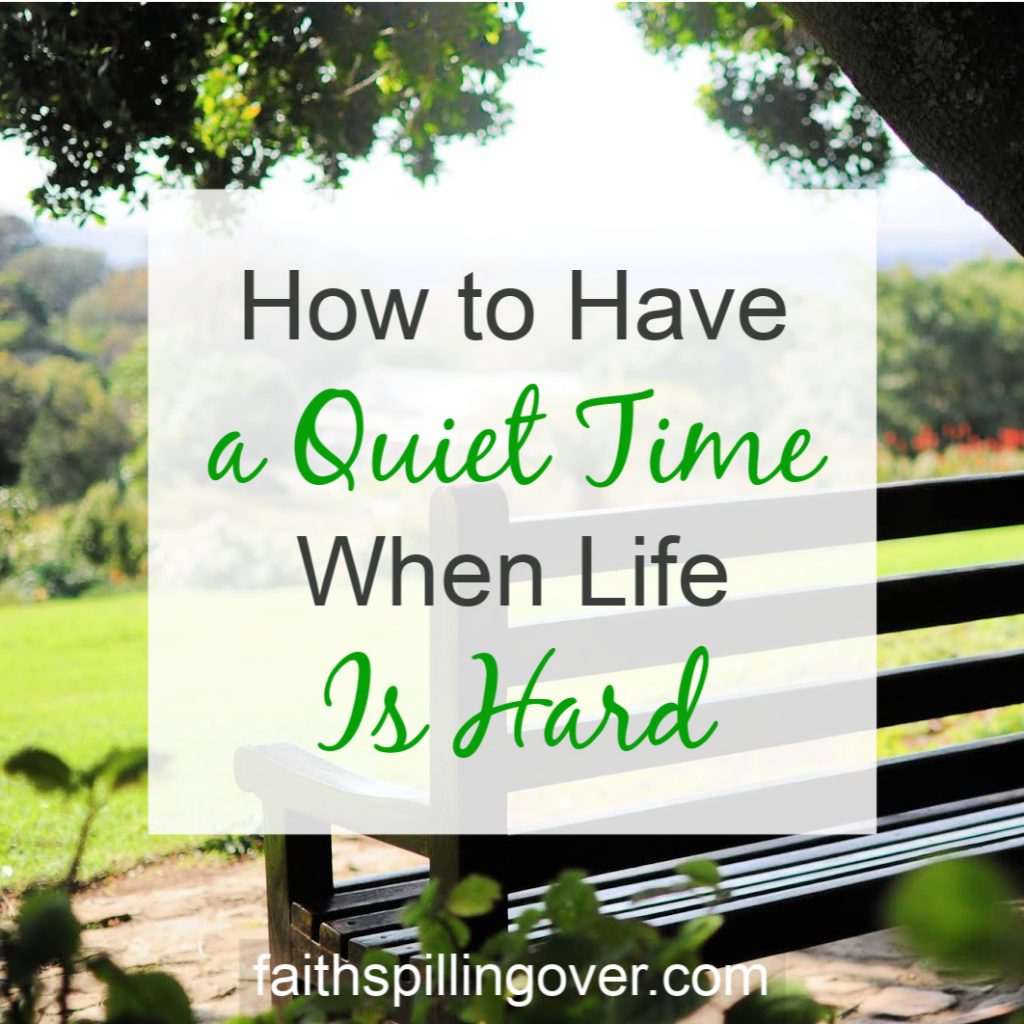 How to Have a Quiet Time When Life is Hard - Faith Spilling Over
