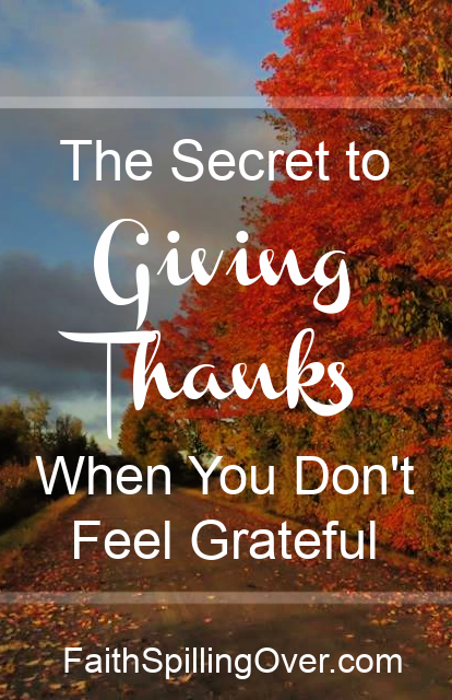 How to Give Thanks When You Don’t Feel Grateful - Faith Spilling Over
